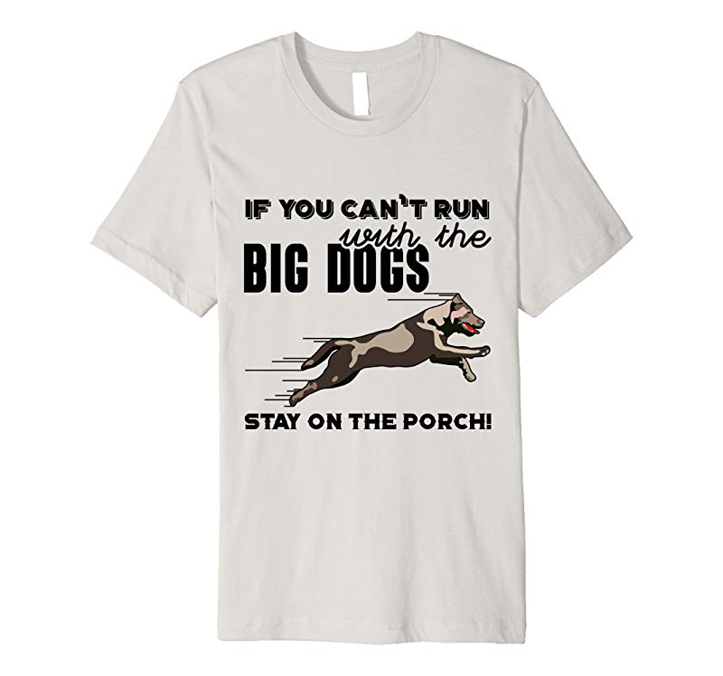 If you can`t run with the big dogs stay on the porch T-Shirt-ANZ ...